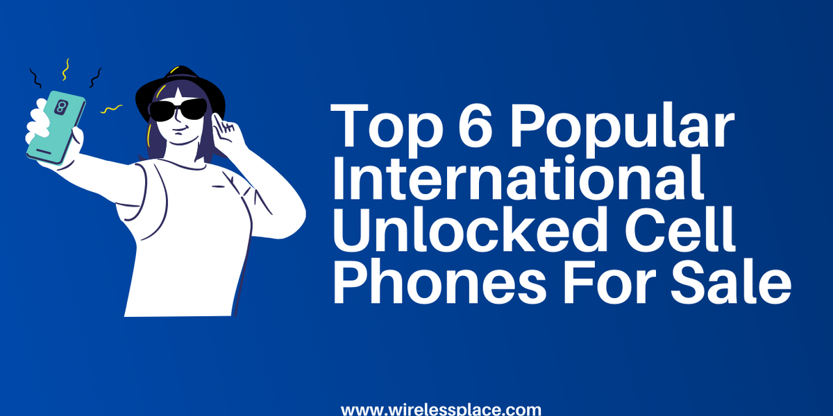 Top 6 Popular International Unlocked Cell Phones For Sale